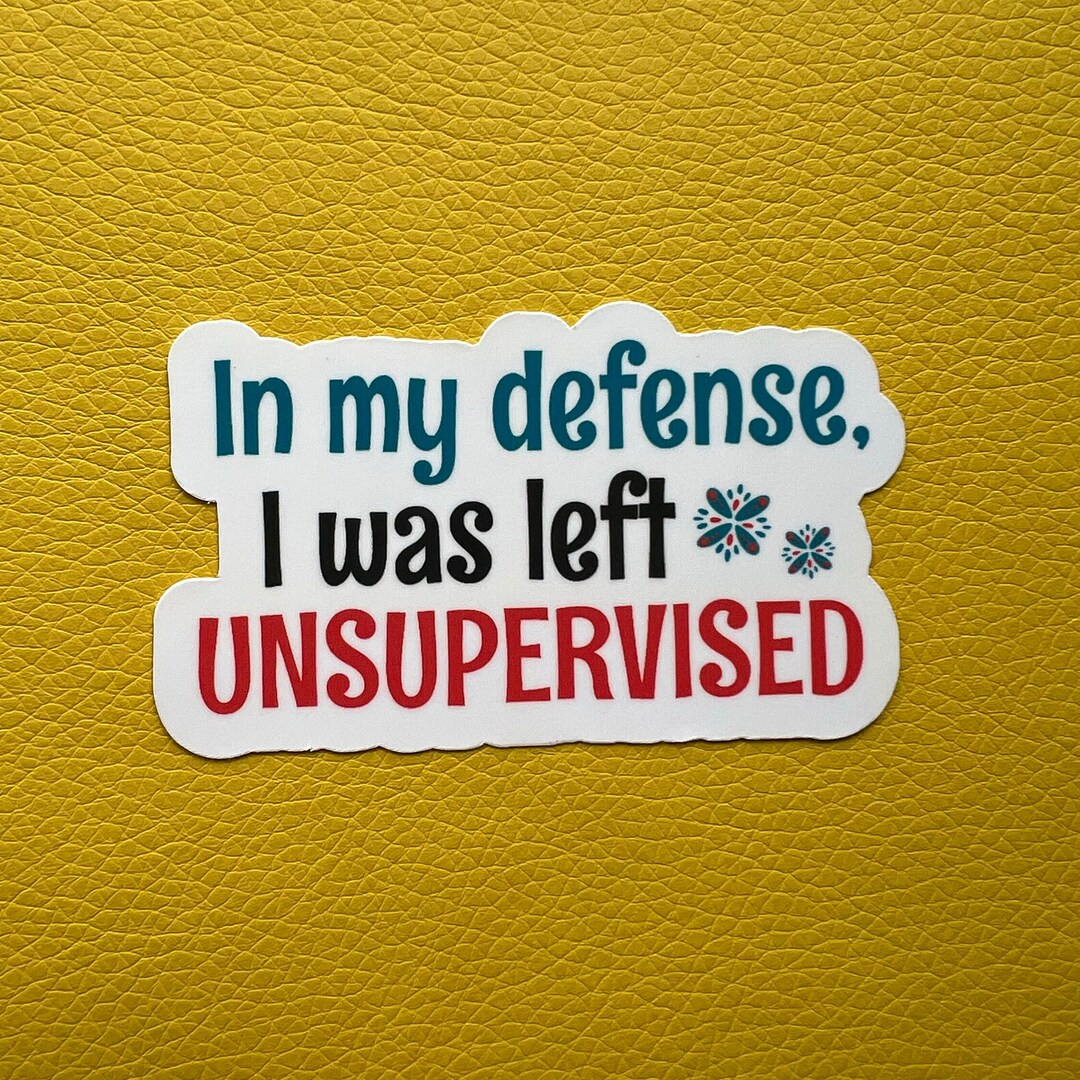 In My Defense I Was Left Unsupervised Sticker, Laptop Sticker ...