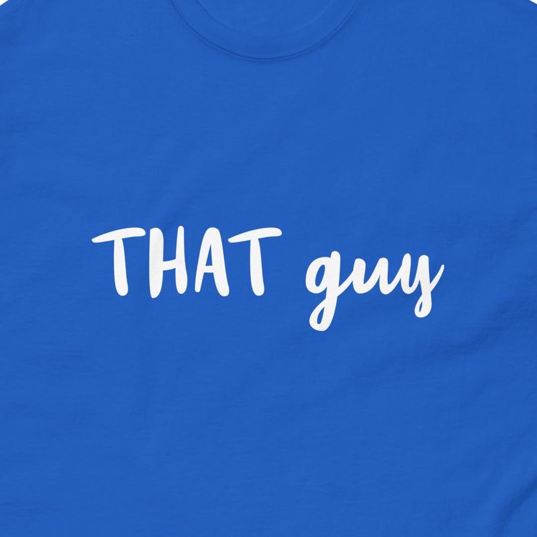 THAT Guy! T-shirt for Guy Friend Hilarious T-shirt Funny T Shirt for ...