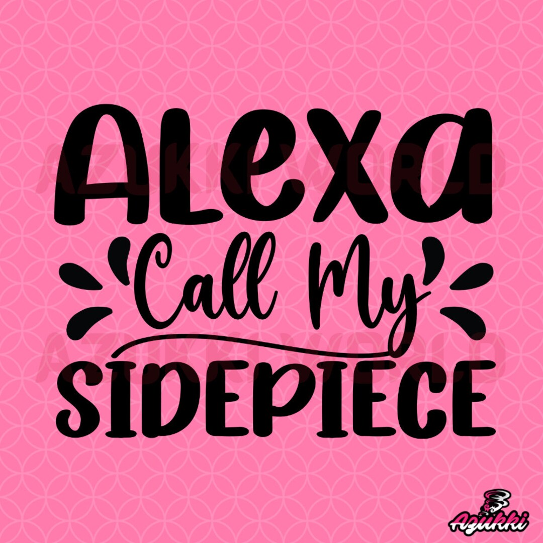 Alexa Call My Sidepiece SVG/PNG / Alexa Designs / Graphics ...