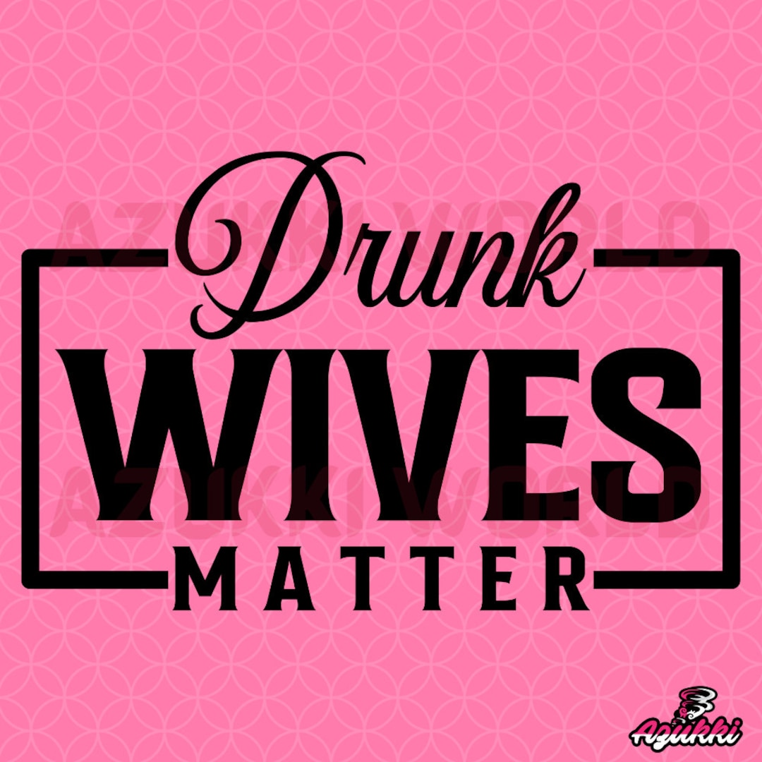 Drunk Wives Matter SVG/PNG / Wife Designs / Wife Graphic / Drunk ...