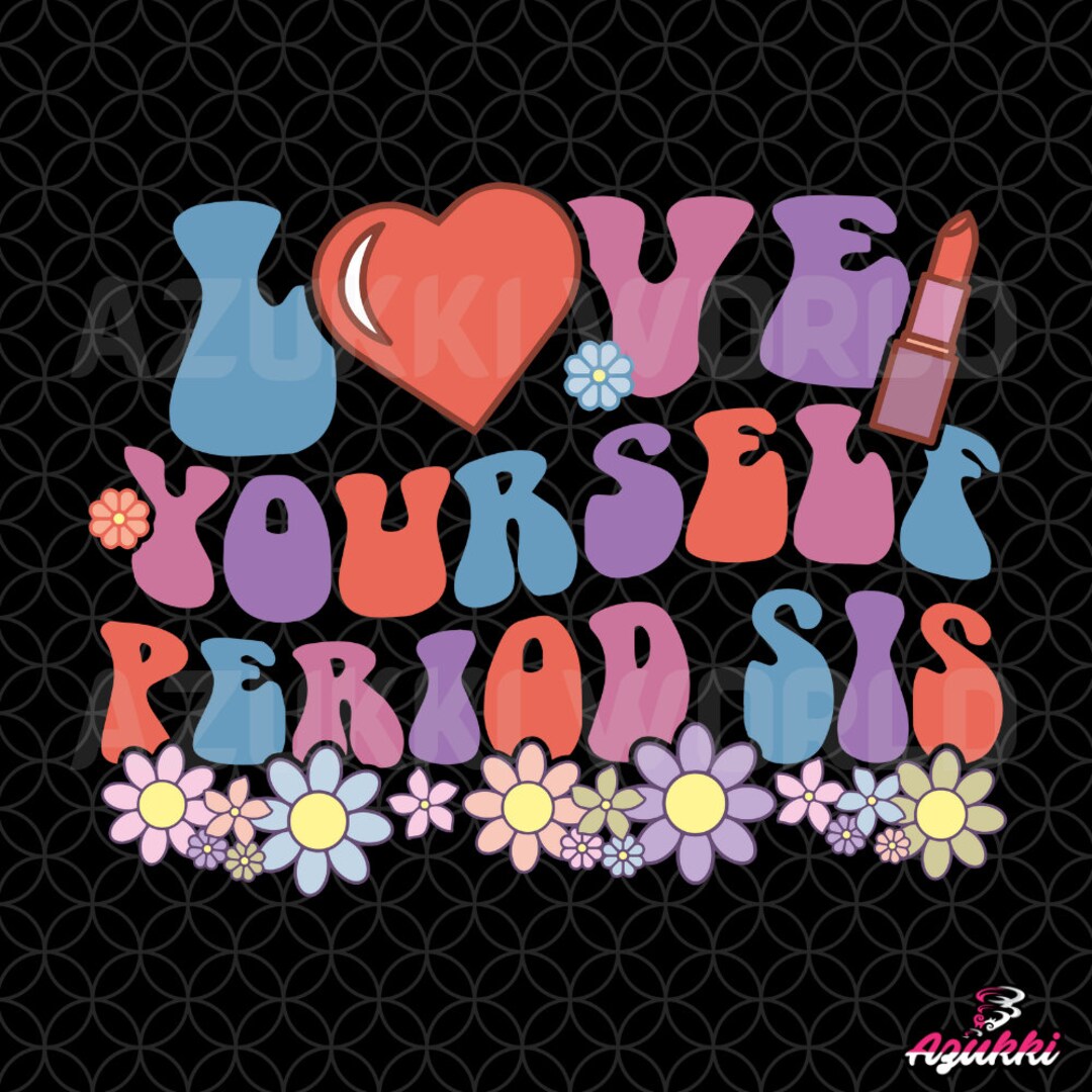 Love Yourself Period Sis SVG/PNG / Girl Designs / Girl - Etsy