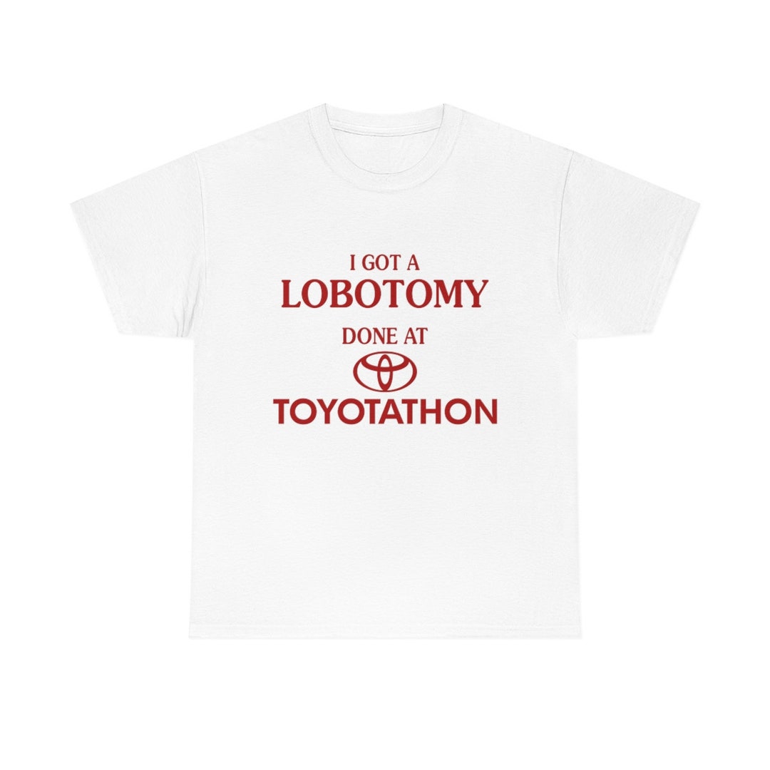 I Got a Lobotomy Done Ad Toyotathon Tee, Funny Meme Shirt - Etsy Australia