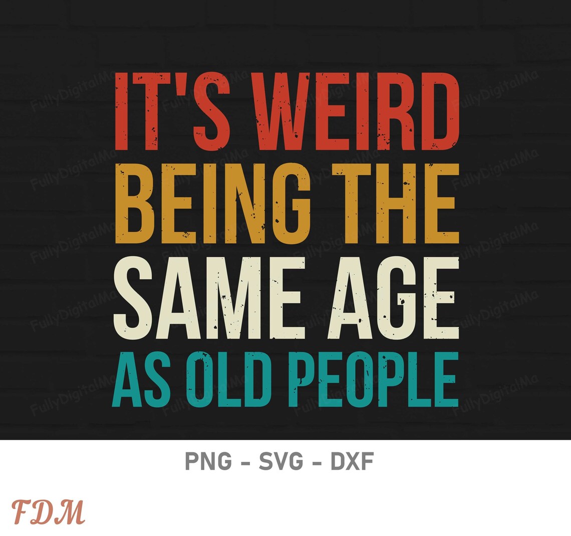 It's Weird Being the Same Age as Old People, Funny Saying, Sarcastic ...