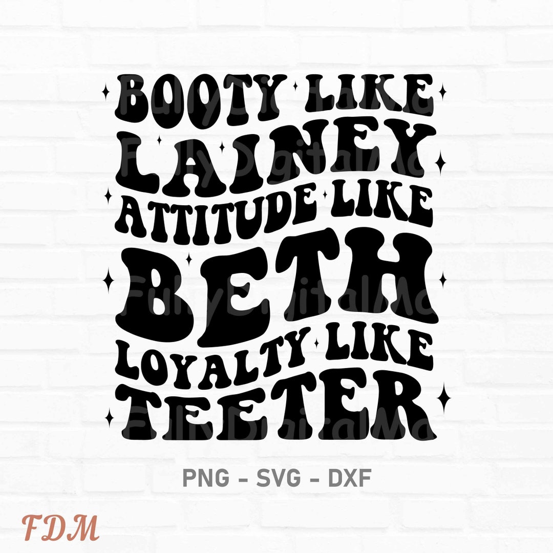 Booty Like Lainey Attitude Like Beth Loyalty Like Teeter Svg, Beth ...