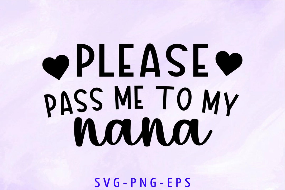 Please Pass Me to My Nana SVG, Nana Svg, Grandma Svg | SVG Cricut Cut ...