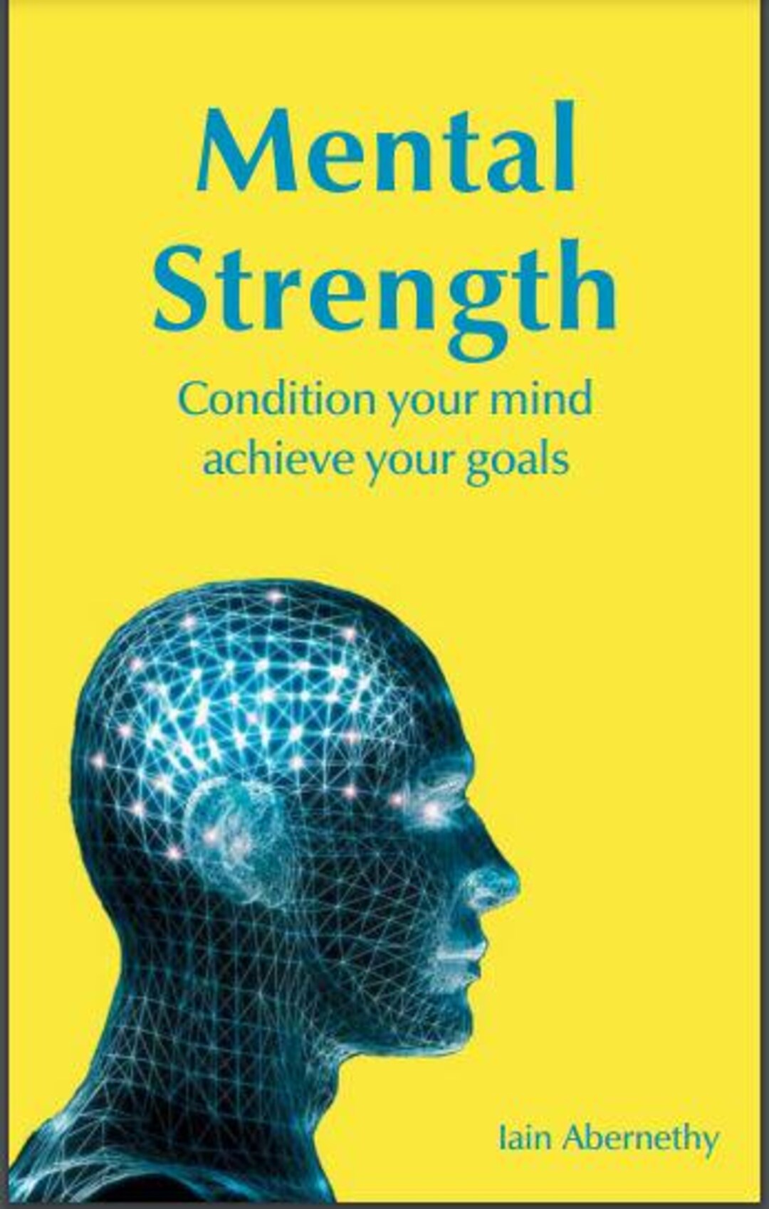 Mental Strength: Condition Your Mind & Achieve Your Goals by Iain Abernethy PDF | Self-help ...