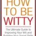 How to Be Witty: the Ultimate Guide to Improving Your Wit and Building ...