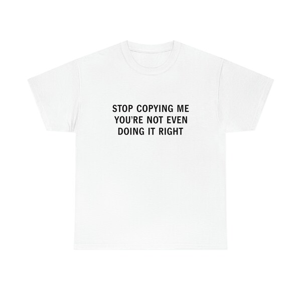 Stop Copying Me You're Not Even Doing It Right - Etsy