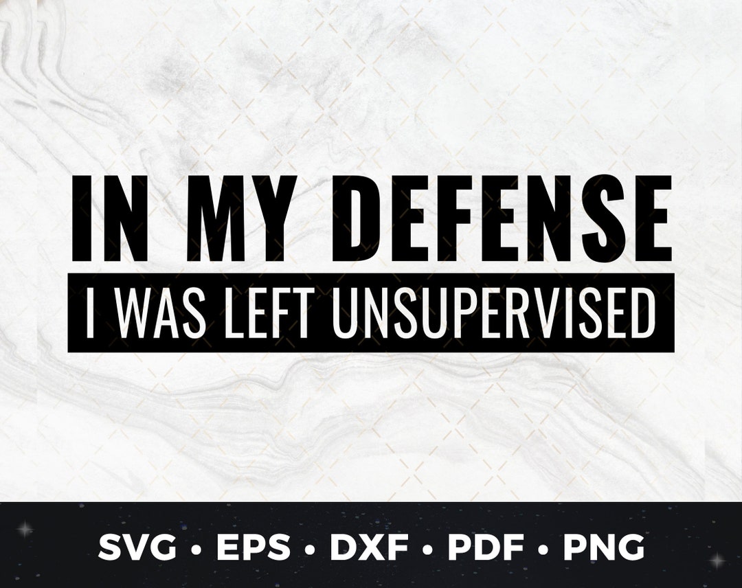 In My Defense I Was Left Unsupervised Svg, Sarcasm, Excuse, Funny Dad ...