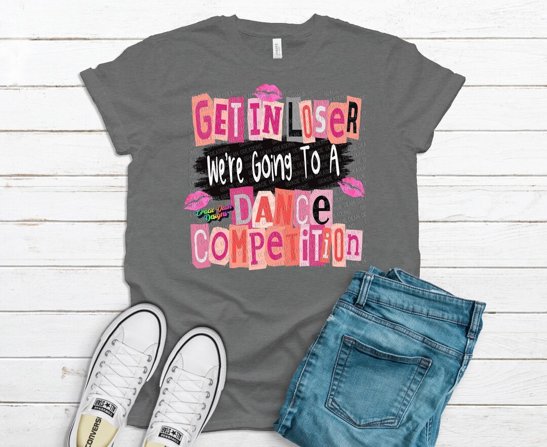 Get in Loser We’re Going to a Dance Competition, PNG, Digital Design - Etsy