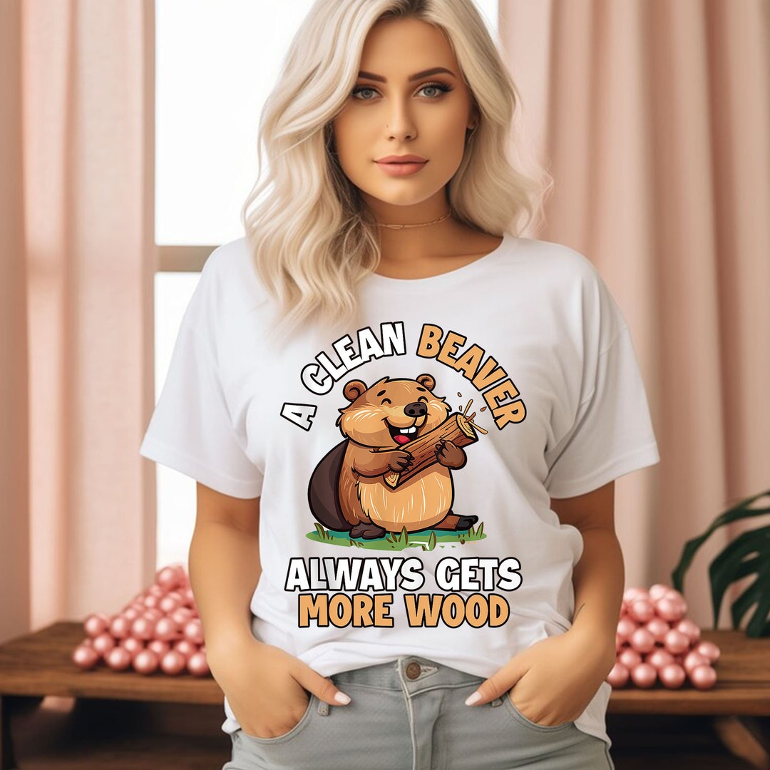 Funny A Clean Beaver Always Gets More Wood, Beaver Lover T-shirt, Funny ...
