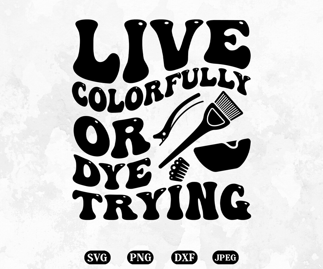 Live Colorfully or Dye Trying Svg Png Dxf Jpeg, Hairstylist Svg ...