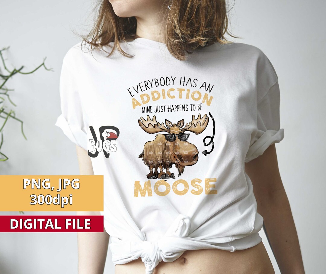 Moose PNG Sublimation, Everybody Has an Addiction Mine Just Happens to ...