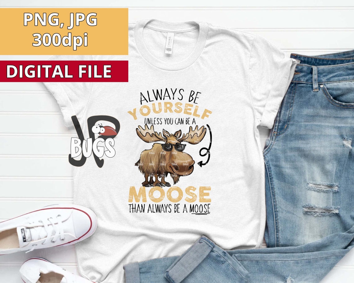 Moose PNG Sublimation, Always Be Yourself Unless You Can Be a Moose ...