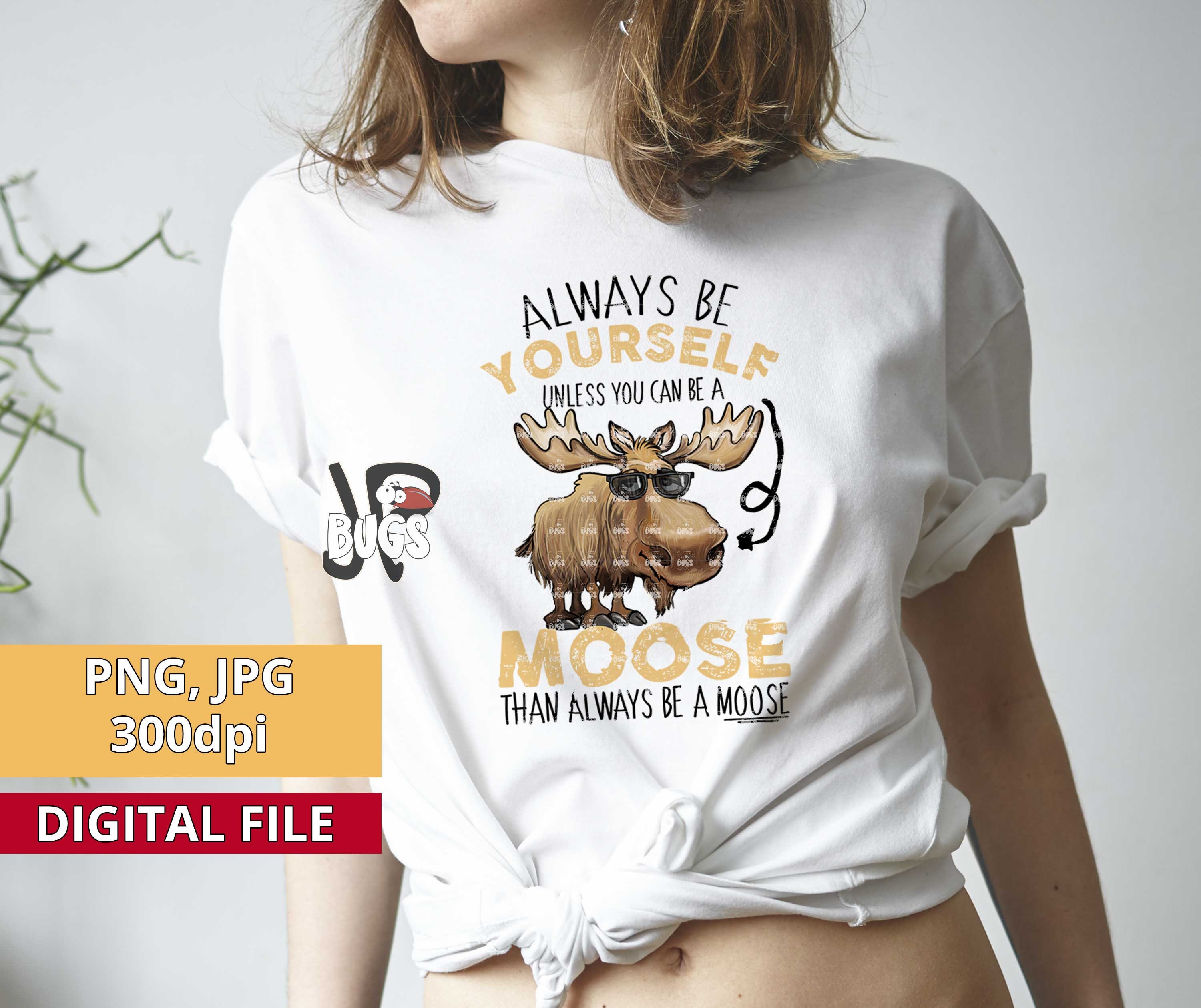 Moose PNG Sublimation, Always Be Yourself Unless You Can Be a Moose ...