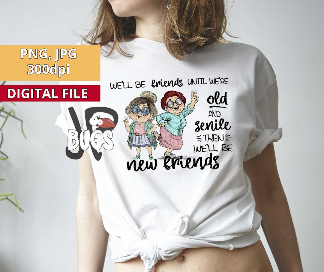 We'll Be Friends Until We're Old and Senile Png Sublimation Design New ...