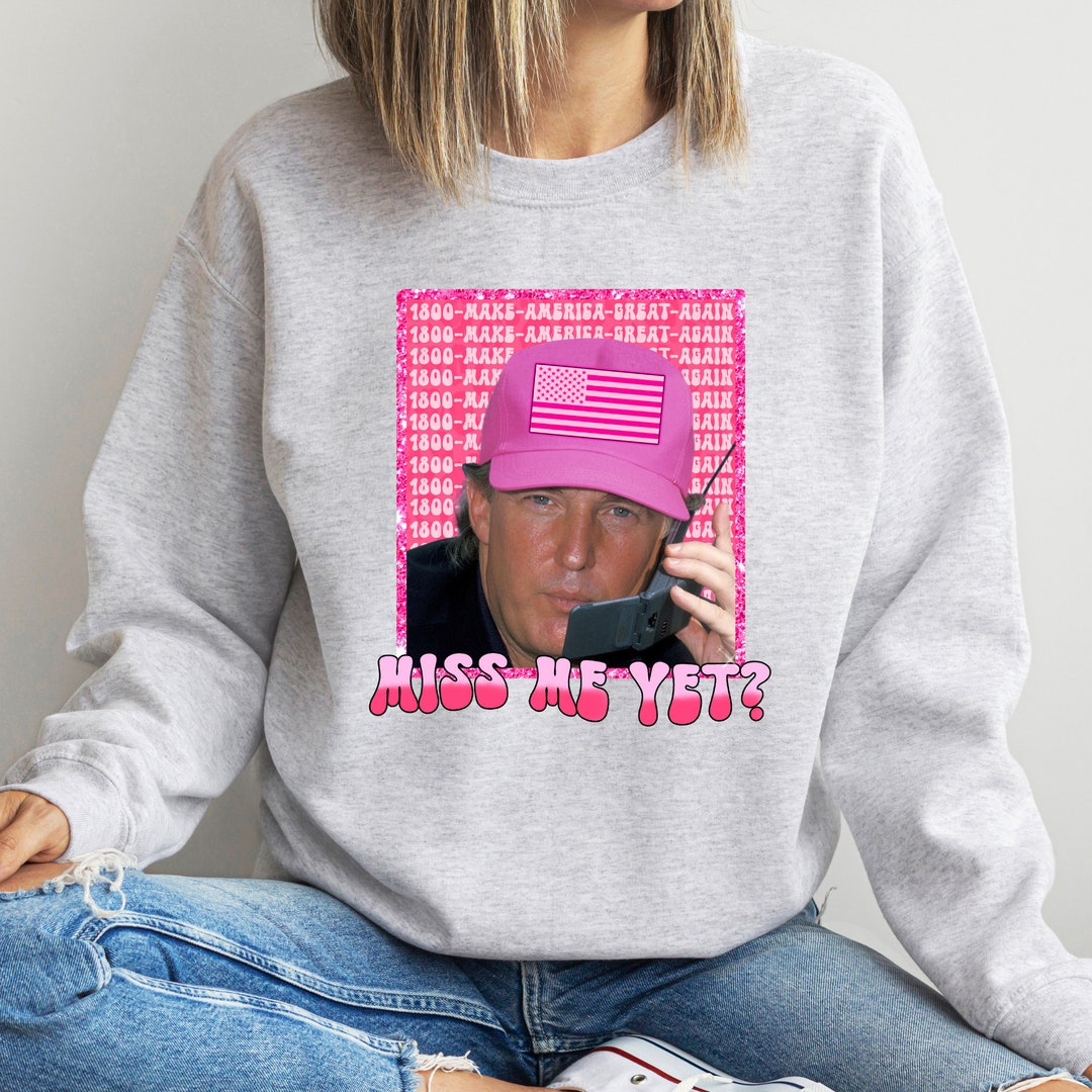 Miss Me yet Shirt, Donald Trump Sweatshirt, Funny America Shirt, USA T-shirt, Miss Me yet Trump ...