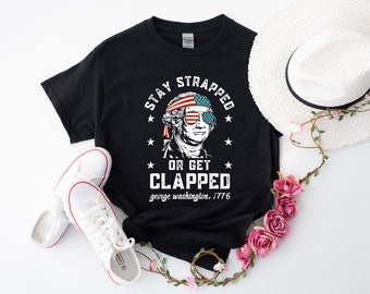 Stay Strapped or Get Clapped, George Washington, 4th of July T-shirt - Etsy