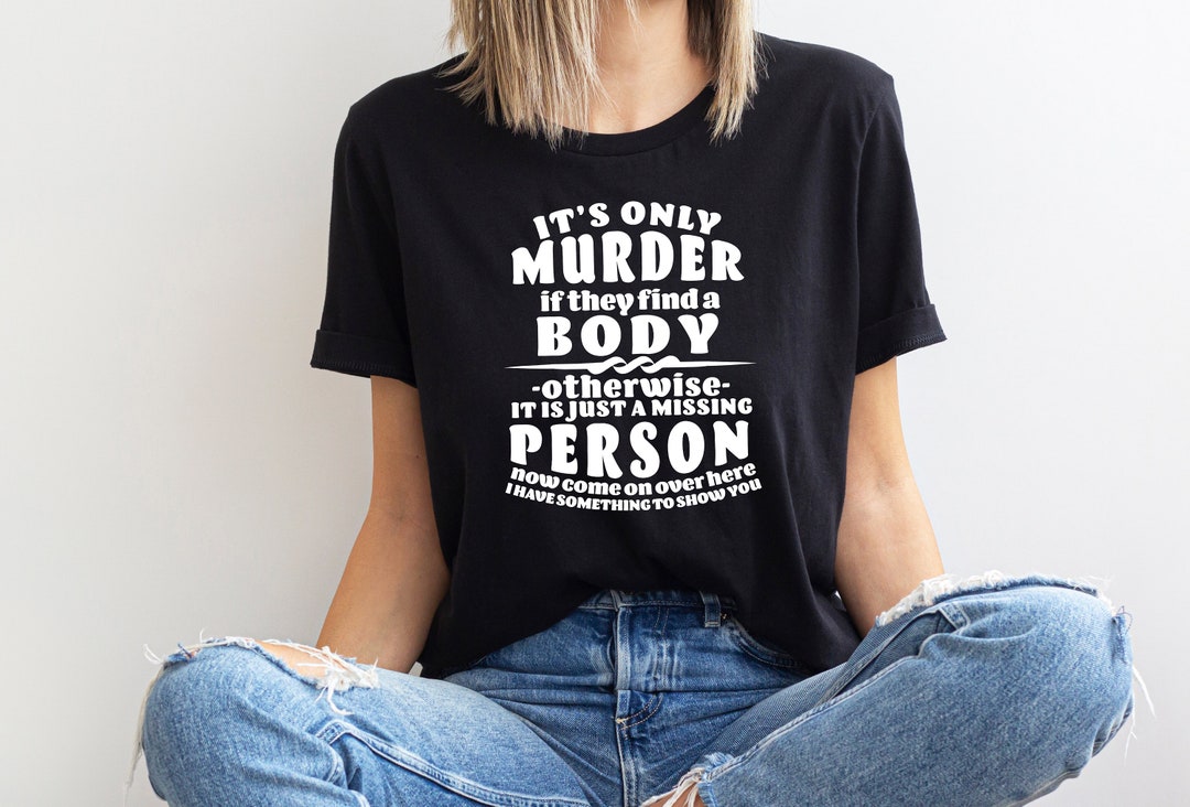 True Crime Shirt It's Only Murder If They Find A Body Shirt Gift for ...