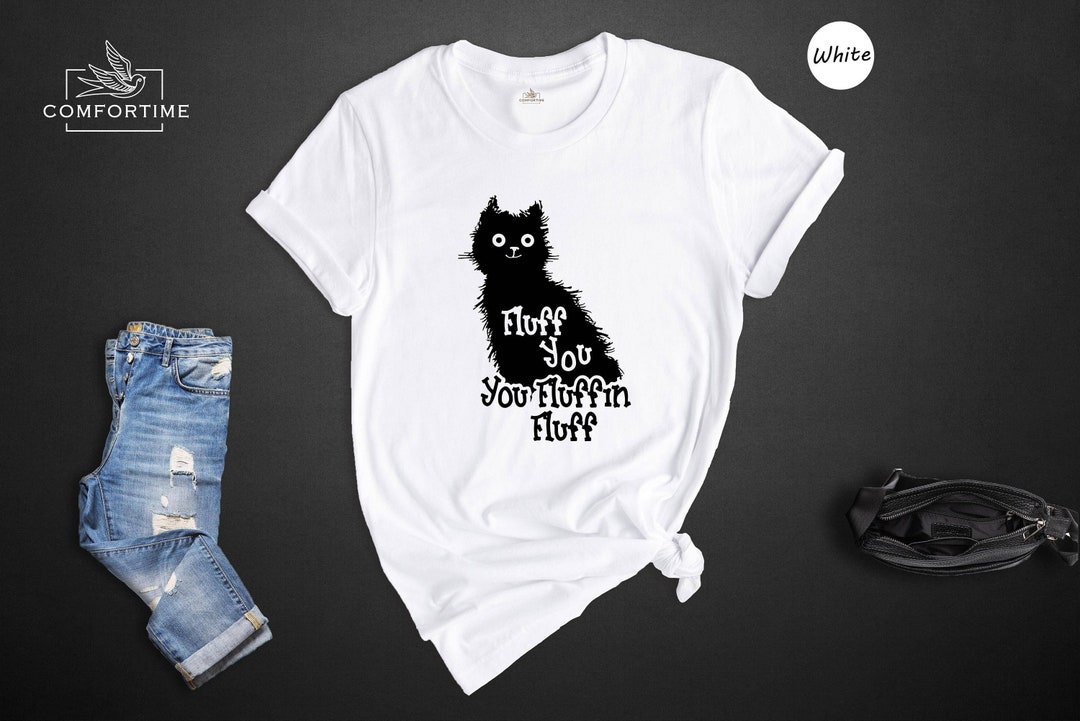 Fluff You You Fluffin Fluff Shirt, Funny Cat Shirt, Sarcastic Cat Shirt ...