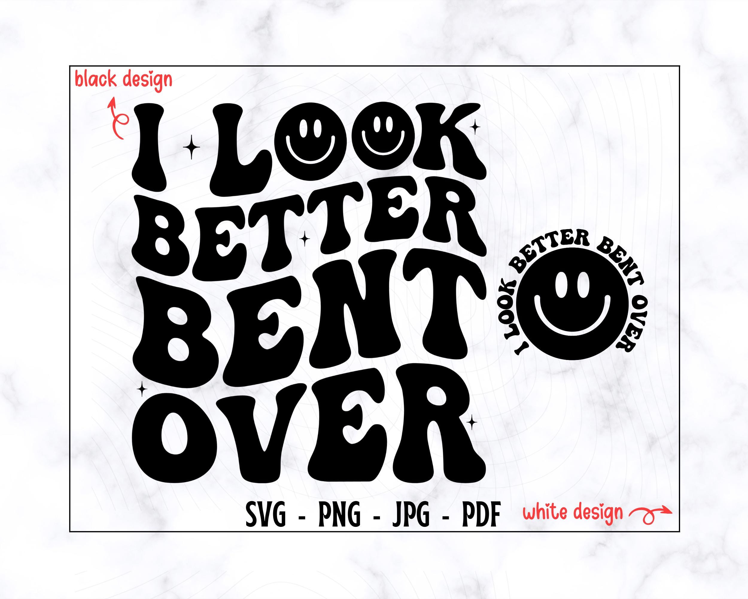 I Look Better Bent Over SVG-PNG, Funny Shirt Svg, Sarcastic Svg, Funny ...