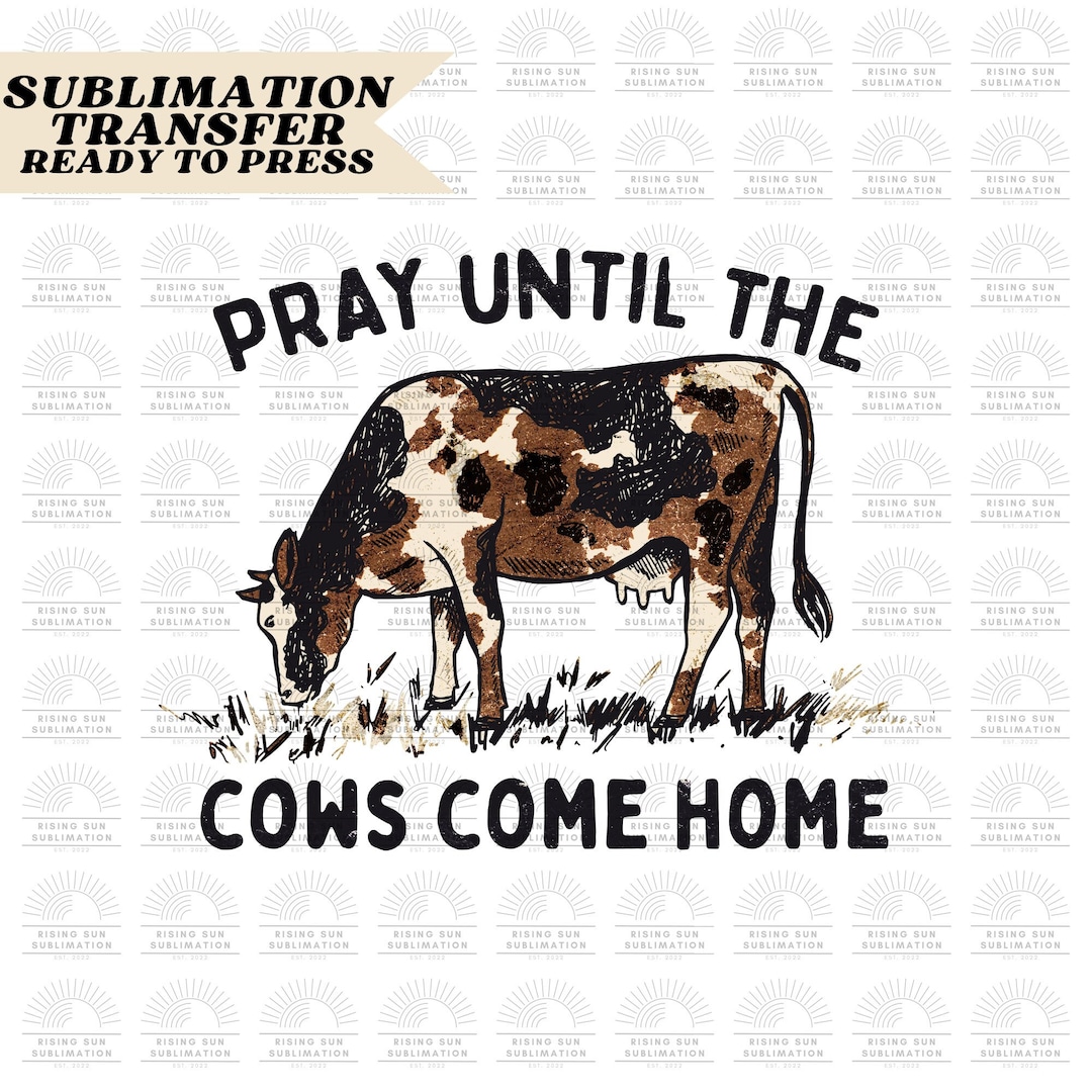 Pray Until the Cows Come Home, Ready to Press Sublimation Print, Easy ...