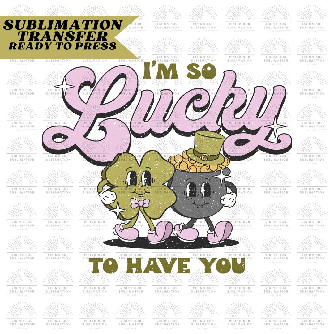 Retro I'm so Lucky to Have You Design, Ready to Press Sublimation ...