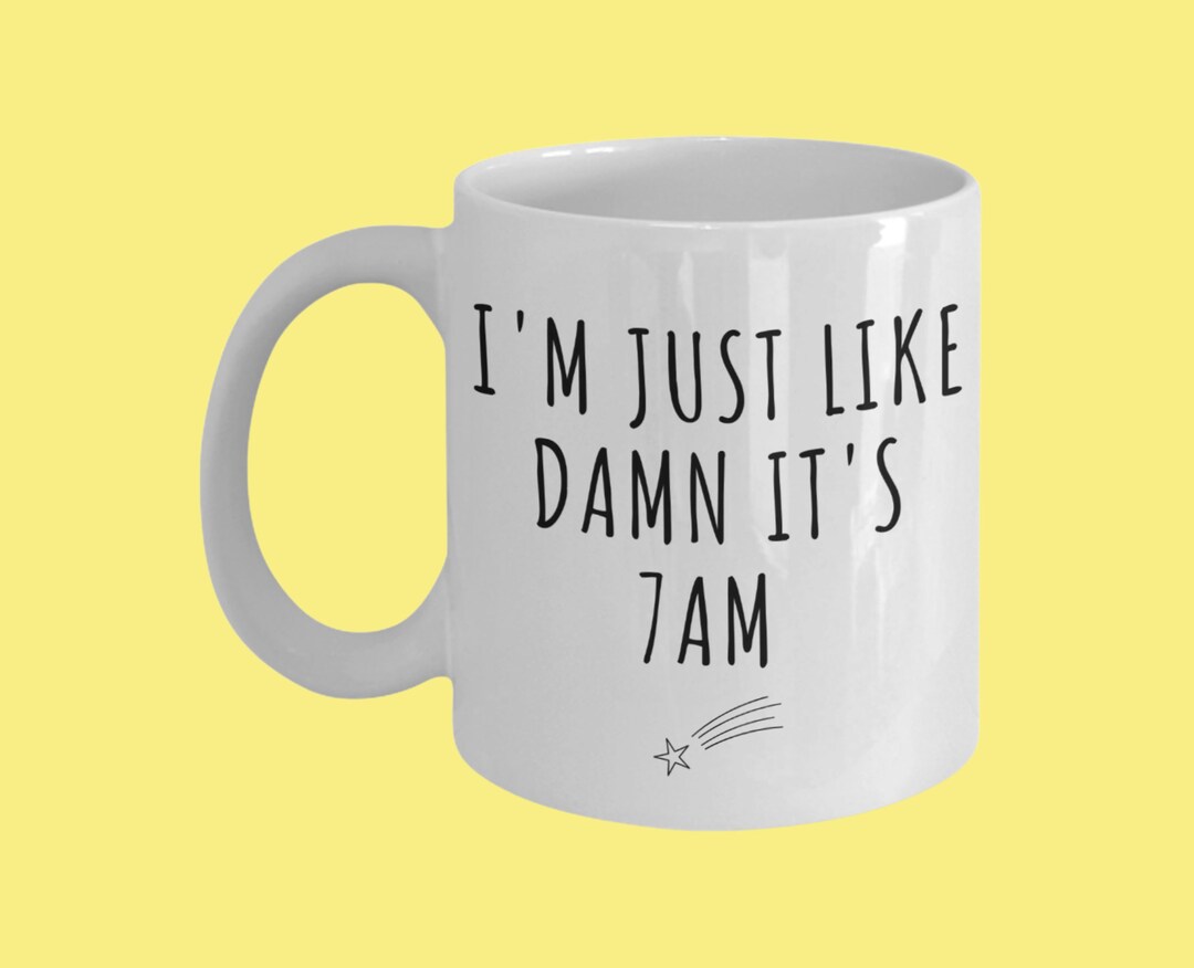 I'm Just Like Damn It's 7am Coffee Mug, Funny Gift for Friend - Etsy