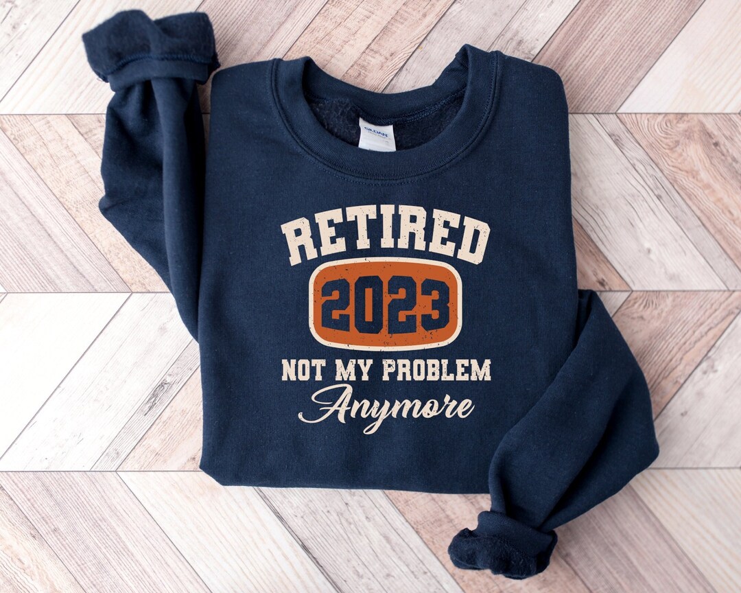 Retired 2023 Not My Problem Anymore Sweatshirt, Retirement Sweatshirts ...