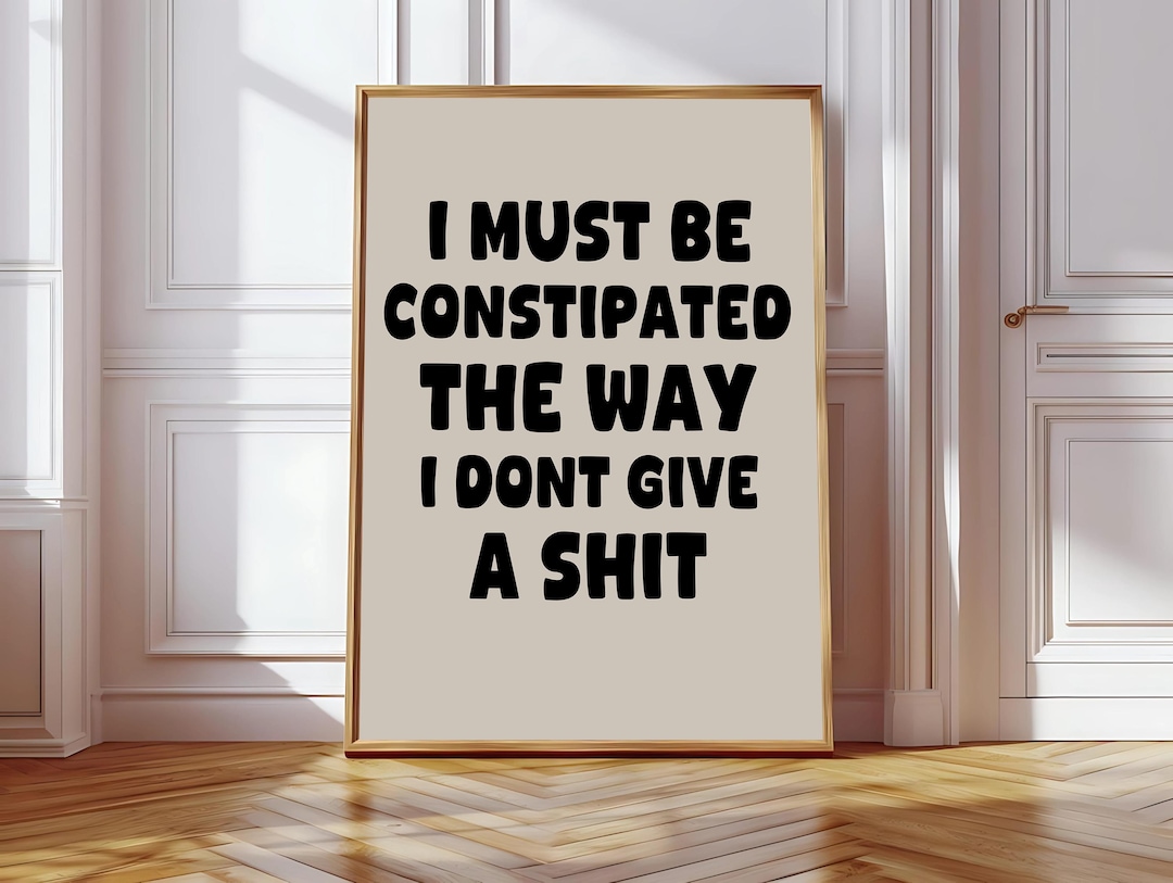 I Must Be Constipated the Way I Dont Give a Shit Poster, Typography ...