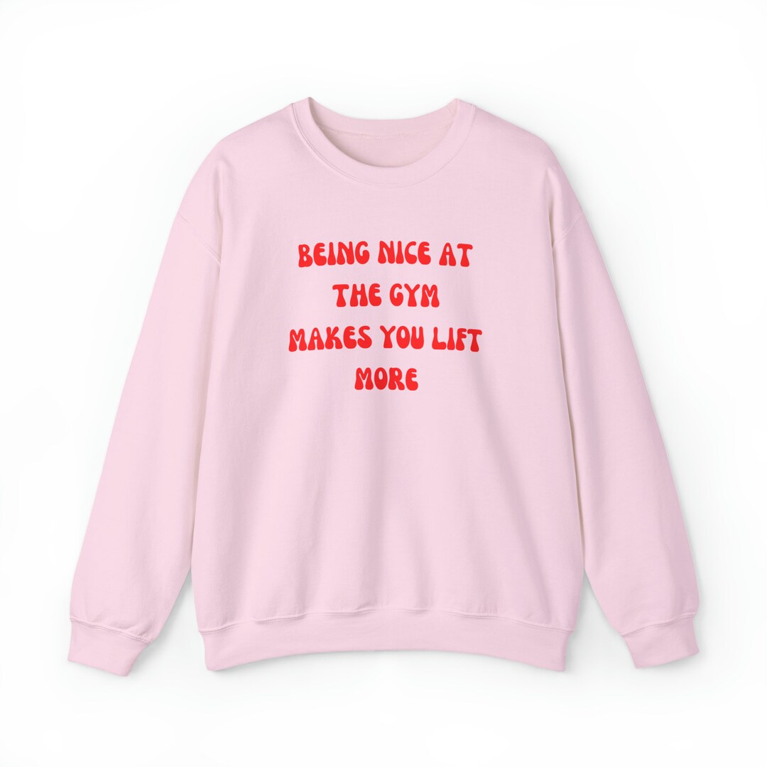 Being Nice at the Gym Makes You Lift More Crewneck Sweatshirt - Etsy