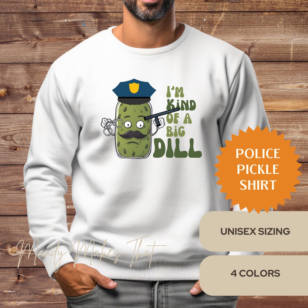 Pickle Sweatshirt, Police Shirt, Kind of a Big Dill Shirt, Funny Pickle ...