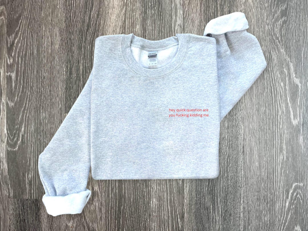 Hey Quick Question Are You Kidding Me Crewneck, Funny Jokes Sarcastic ...