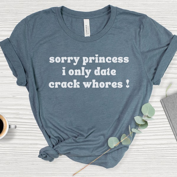 Sorry Princess, I Only Date Crack Whores - Etsy