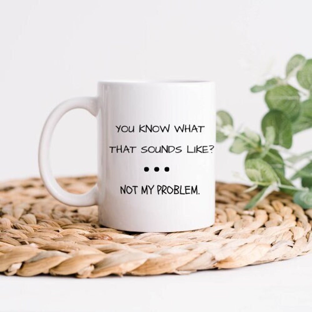 Funny Coffee Mug-not My Problem Coffee Cup-humorous Coffee Mug for Him ...