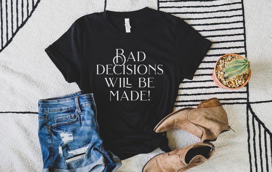 Bad Decisions Will Be Made Shirt for Those Adventurous, Fun, Souls ...