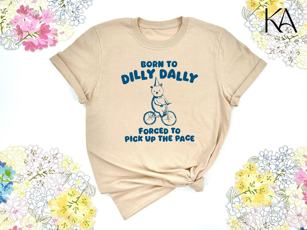 Born to Dilly Dally Forced to Pick up the Pace Shirt, Funny Saying Shirt, Cute Baer Tee, Funny ...