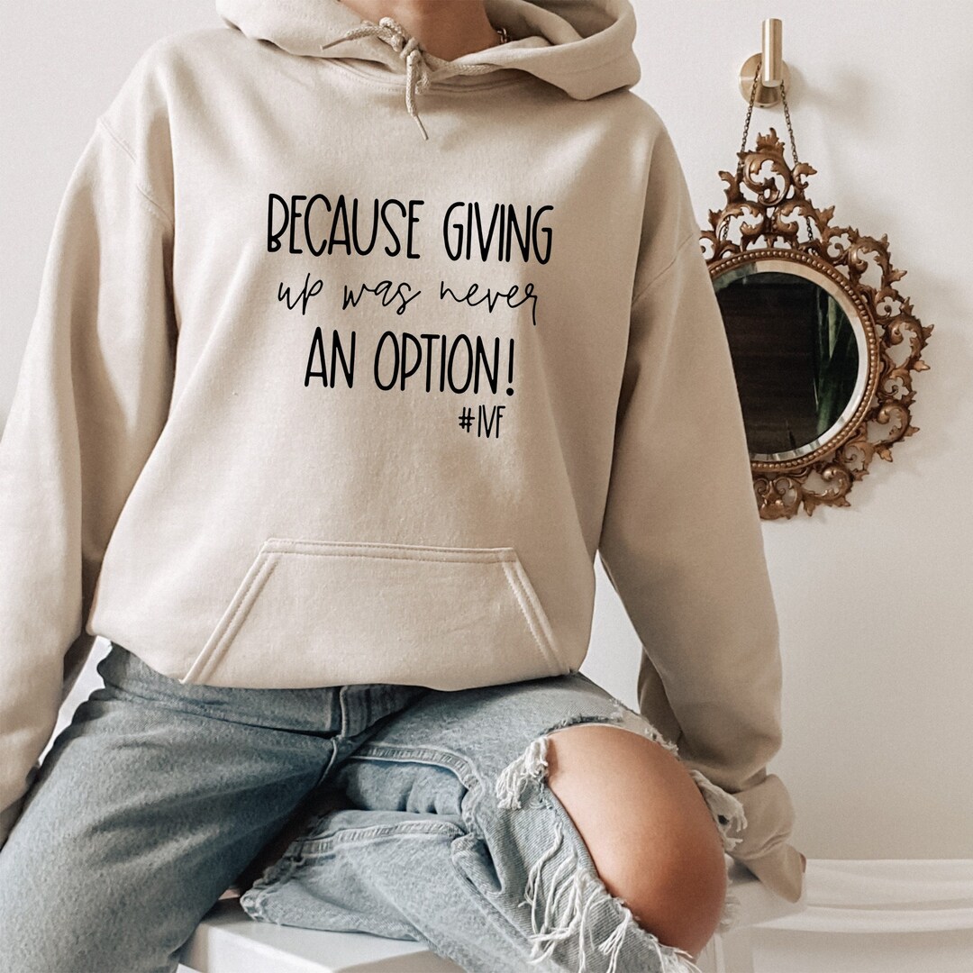 Because Giving up is Never an Option Hoodie, Ivf Baby Sweatshirt, Proud ...