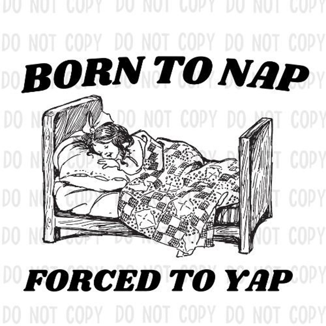 Born to Nap Forced to Yap Png Meme Png Tired Png Yapper Png - Etsy