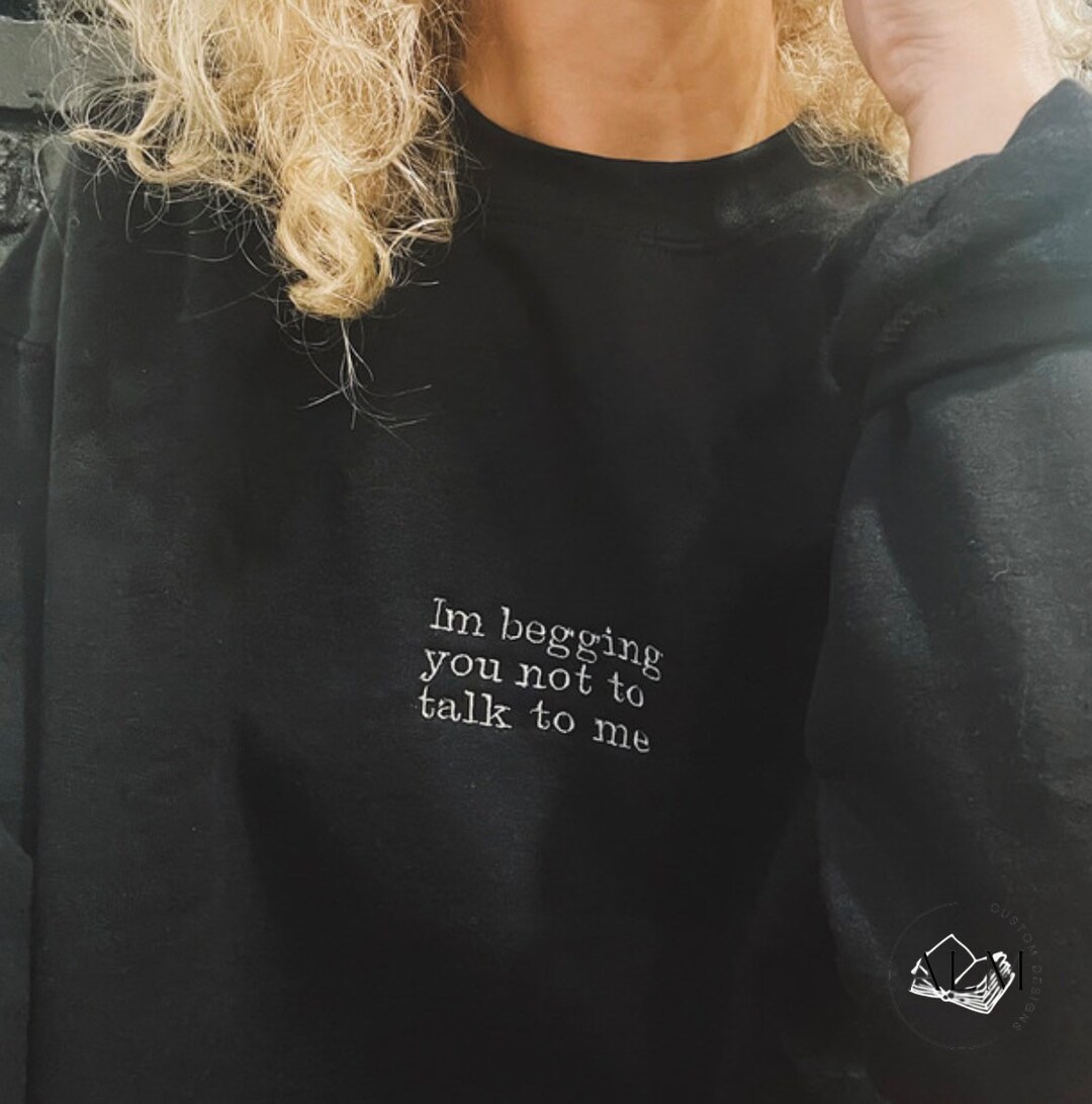 I’m Begging You Not to Talk to Me Embroidered Sweatshirt - Etsy