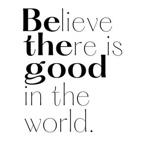 PRINTABLE Minimalist Believe There is Good in the World Be the Good ...