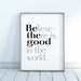 PRINTABLE Minimalist Believe There is Good in the World Be the Good ...
