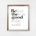 PRINTABLE Minimalist Believe There is Good in the World Be the Good ...