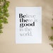 PRINTABLE Minimalist Believe There is Good in the World Be the Good ...