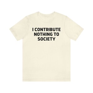 I Contribute Nothing to Society T-shirt, Unisex - Etsy