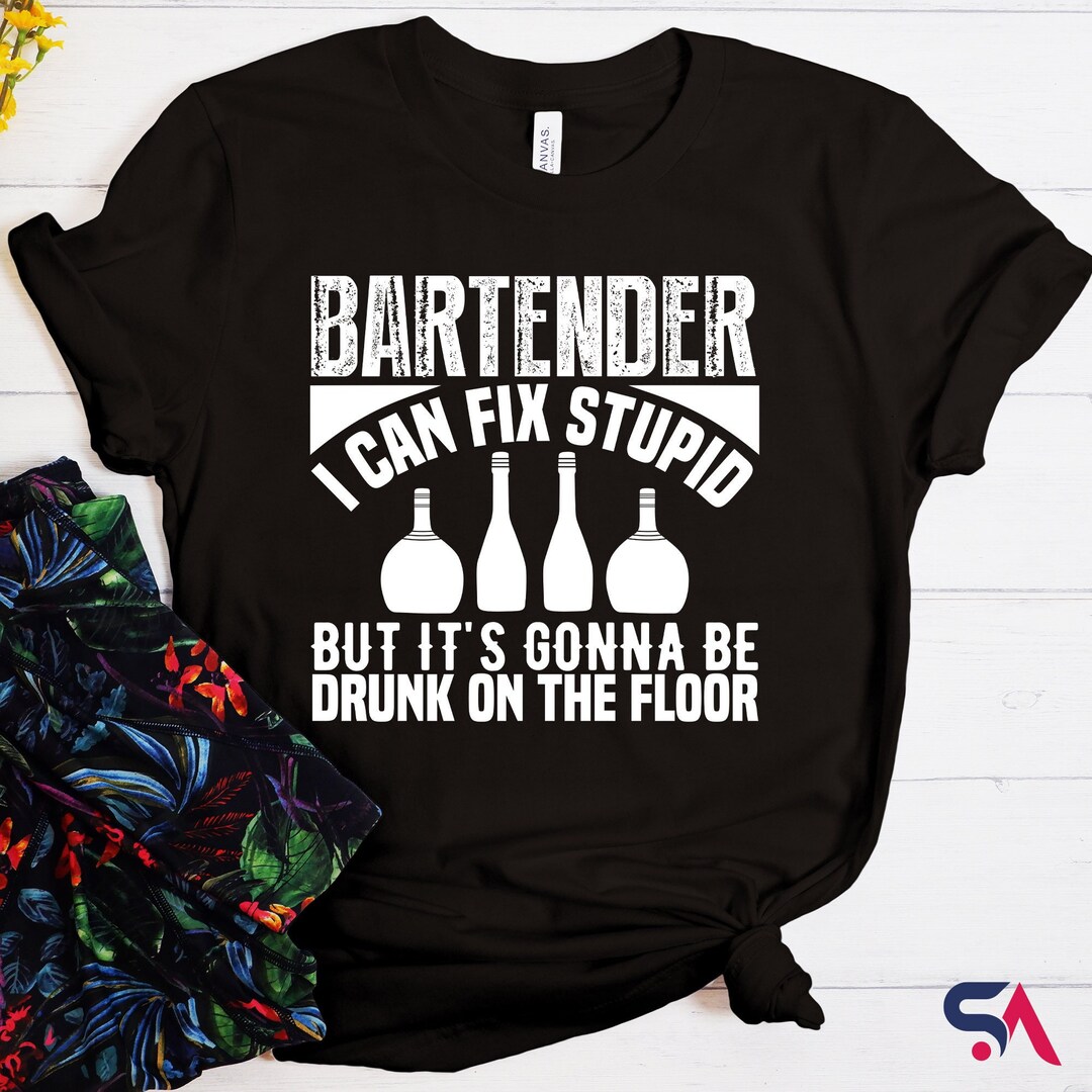 Bartender I Can Fix Stupid but It's Gonna Be Drunk on the Floor Shirt ...
