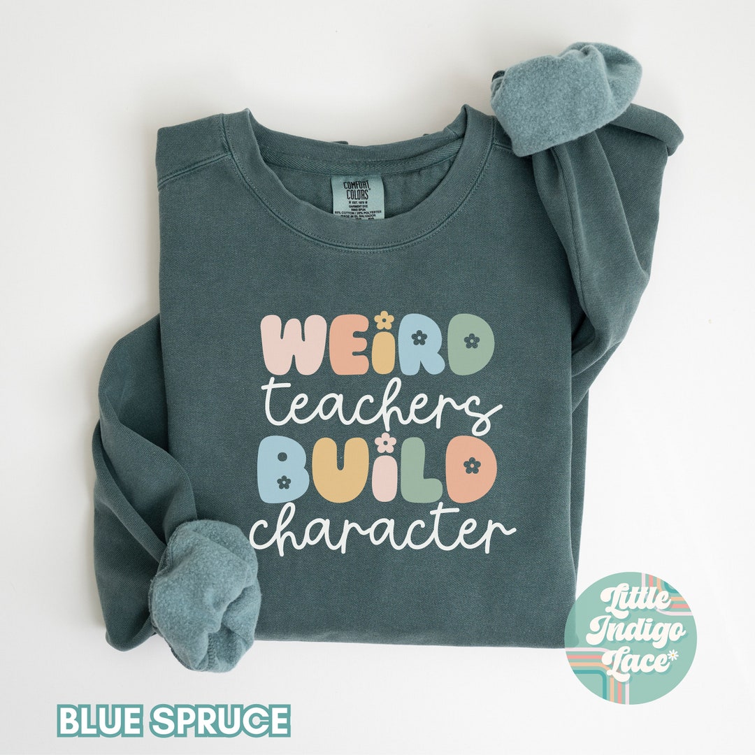 Weird Teachers Build Characters Sweatshirt, Funny Teacher Shirt ...