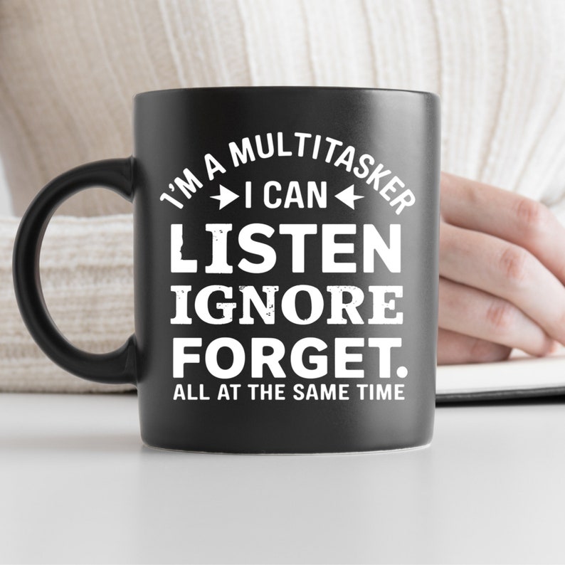 I'm A Multitasker I Can Listen Ignore and Forget All at the Same Time ...