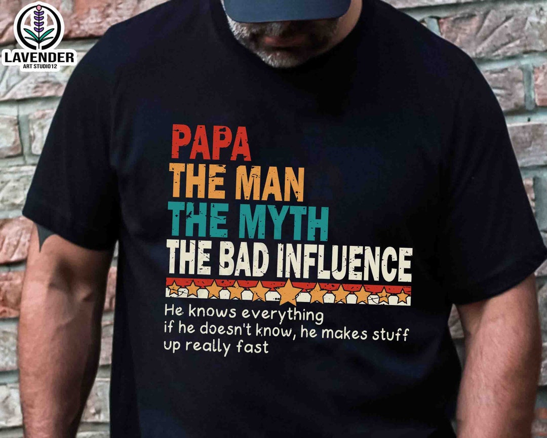 Papa the Bad Influence Shirt, the Man the Myth Shirt, the Legend Papa ...