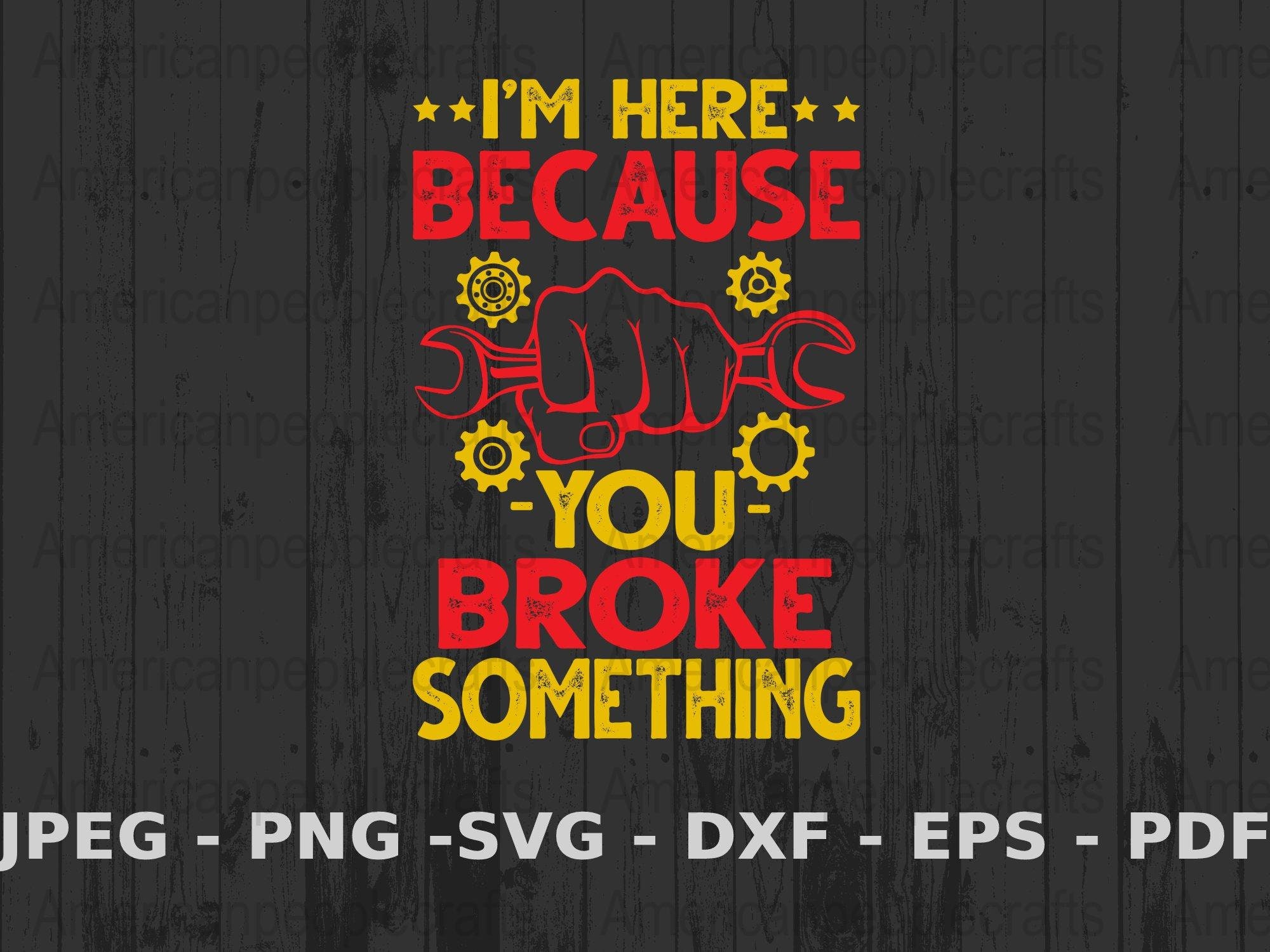 Im Here Because You Broke Something Svg Digital Download Etsy